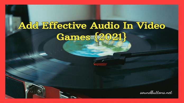 Add Effective Audio in Video Games {2021}